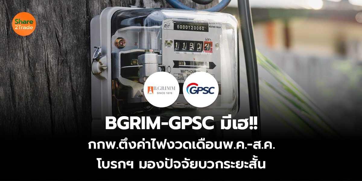 BGRIM-GPSC มีเฮ!! กกพ.ตึงค่าไฟงวดเดือนพ.ค.-ส.ค. โบรกฯ มองปัจจัยบวกระยะสั้น | Share2Trade